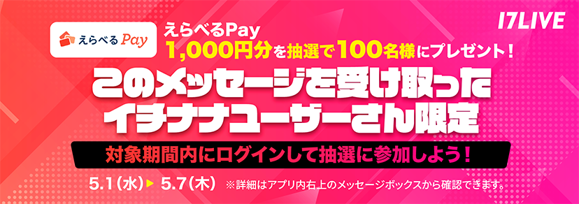 【対象者限定】えらべるPay1,000円分を抽選で100名様にプレゼント！ - 17LIVE（イチナナ）公式サイト ライブ配信アプリ